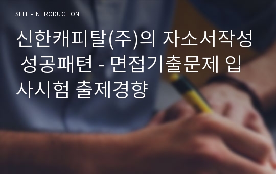 신한캐피탈주의 자소서작성 성공패텬 면접기출문제 입사시험 출제경향 자기소개서