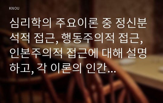 심리학의 주요이론 중 정신분석적 접근 행동주의적 접근 인본주의적 접근에 대해 설명하고 각 이론의 인간의 이상행동과 정신