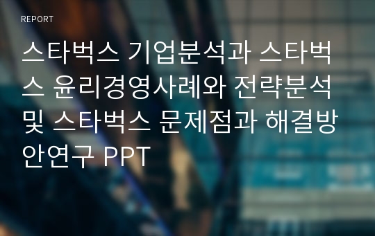 스타벅스 기업분석과 스타벅스 윤리경영사례와 전략분석및 스타벅스 문제점과 해결방안연구 Ppt 레포트