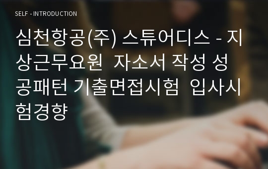 심천항공주 스튜어디스 지상근무요원 자소서 작성 성공패턴 기출면접시험 입사시험경향 자기소개서