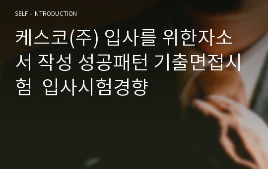 케스코주 입사를 위한자소서 작성 성공패턴 기출면접시험 입사시험경향 자기소개서