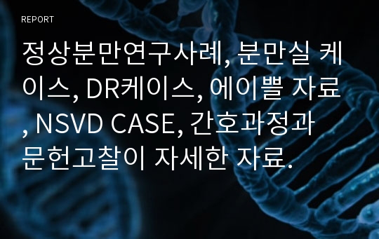 정상분만연구사례, 분만실 케이스, DR케이스, 에이쁠 자료, NSVD CASE, 간호과정과 문헌고찰이 자세한 자료. 레포트