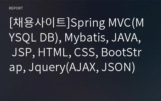 [채용사이트]Spring MVC(MYSQL DB), Mybatis, JAVA, JSP, HTML, CSS, BootStrap, Jquery(AJAX, JSON) 레포트