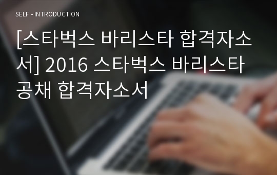 스타벅스 바리스타 합격자소서 2016 스타벅스 바리스타 공채 합격자소서 자기소개서