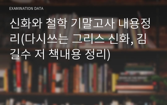 신화와 철학 기말고사 내용정리다시쓰는 그리스 신화 김길수 저 책내용 정리 시험자료