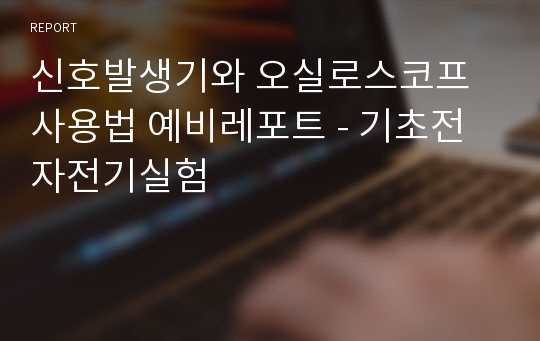 신호발생기와 오실로스코프 사용법 예비레포트 기초전자전기실험 레포트