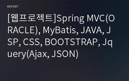 [웹프로젝트]Spring MVC(ORACLE), MyBatis, JAVA, JSP, CSS, BOOTSTRAP, Jquery(Ajax, JSON) 레포트