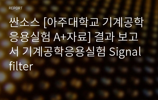 싼소스 아주대학교 기계공학응용실험 A자료 결과 보고서 기계공학응용실험 Signal Filter 레포트