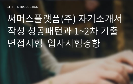 써머스플랫폼주 자기소개서작성 성공패턴과 1~2차 기출면접시험 입사시험경향 자기소개서