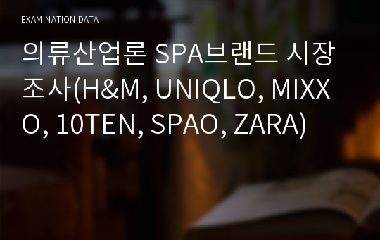 의류산업론 SPA브랜드 시장 조사(H&M, UNIQLO, MIXXO, 10TEN, SPAO, ZARA) 시험자료