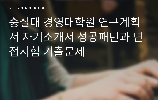 숭실대 경영대학원 연구계획서 자기소개서 성공패턴과 면접시험 기출문제 자기소개서