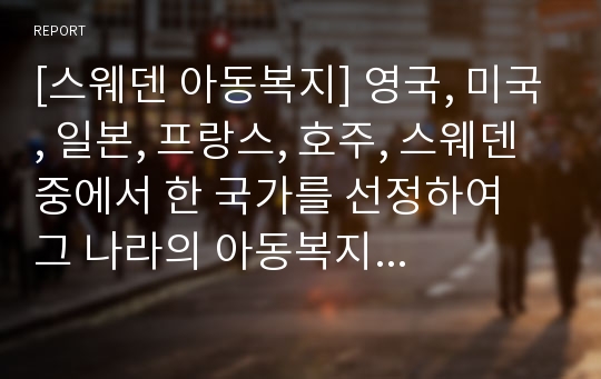 스웨덴 아동복지 영국 미국 일본 프랑스 호주 스웨덴 중에서 한 국가를 선정하여 그 나라의 아동복지에 대해서