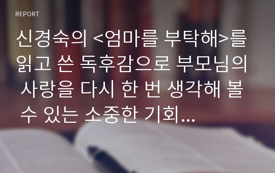 신경숙의 를 읽고 쓴 독후감으로 부모님의 사랑을 다시 한 번 생각해 볼 수 있는 소중한 기회가 될 것입니다 레포트