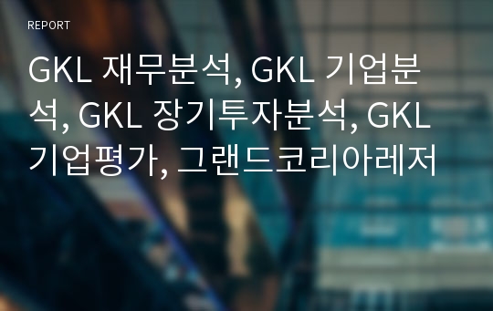 GKL 재무분석, GKL 기업분석, GKL 장기투자분석, GKL 기업평가, 그랜드코리아레저 레포트