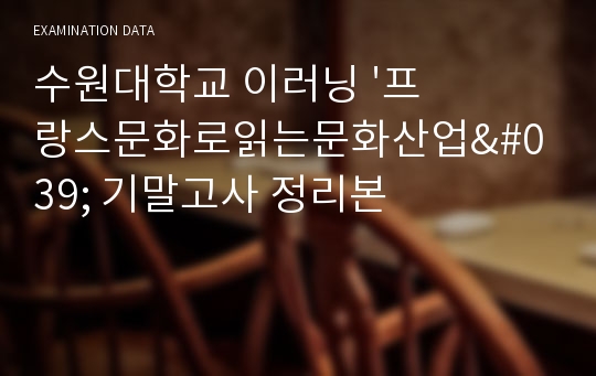 수원대학교 이러닝 프랑스문화로읽는문화산업 기말고사 정리본 시험자료