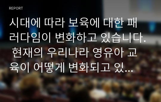 시대에 따라 보육에 대한 패러다임이 변화하고 있습니다 현재의 우리나라 영유아 교육이 어떻게 변화되고 있는지 쓰고 그 흐름에