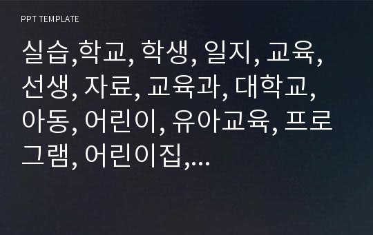 실습학교 학생 일지 교육 선생 자료 교육과 대학교 아동 어린이 유아교육 프로그램 어린이집 수업안