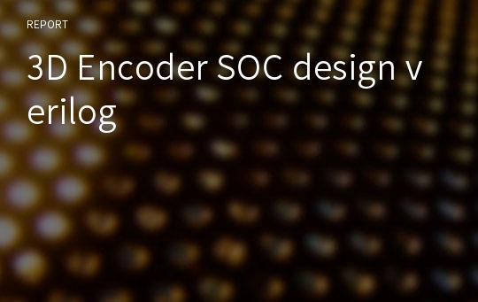3D Encoder SOC design verilog 레포트
