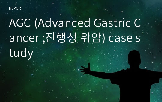AGC (Advanced Gastric Cancer ;진행성 위암) case study 레포트