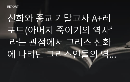 신화와 종교 기말고사 A레포트아버지 죽이기의 역사‘ 라는 관점에서 그리스 신화에 나타난 그리스인들의 역사관과 세계관에 대해