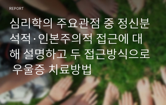 심리학의 주요관점 중 정신분석적·인본주의적 접근에 대해 설명하고 두 접근방식으로 우울증 치료방법 레포트