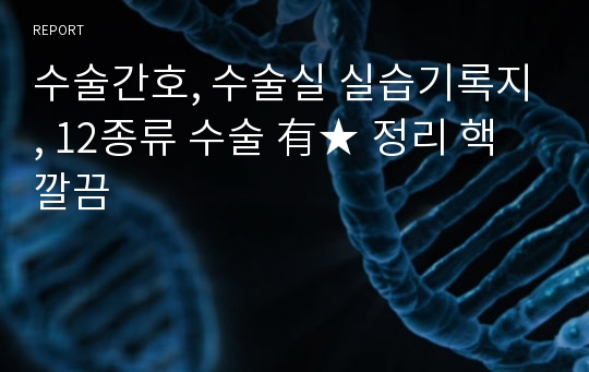 수술간호 수술실 실습기록지 12종류 수술 有★ 정리 핵깔끔 레포트
