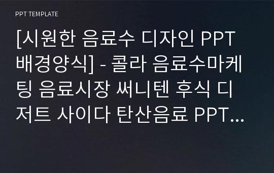 시원한 음료수 디자인 Ppt배경양식 콜라 음료수마케팅 음료시장 써니텐 후식 디저트 사이다 탄산음료 Ppt템플릿 디자인