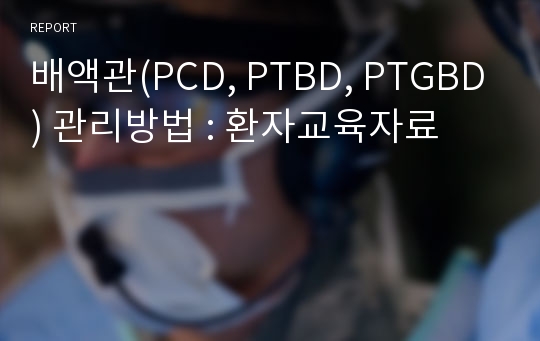 배액관(PCD, PTBD, PTGBD) 관리방법 : 환자교육자료 레포트