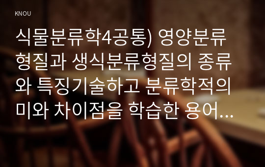 식물분류학4공통 영양분류형질과 생식분류형질의 종류와 특징기술하고 분류학적의미와 차이점을 학습한 용어를 이용하여 내용요약