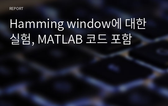 Hamming window에 대한 실험, MATLAB 코드 포함 레포트