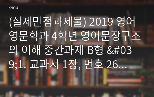 실제만점과제물 2019 영어영문학과 4학년 영어문장구조의 이해 중간과제 B형 1 교과서 1장 번호 26의 구조를 그리고