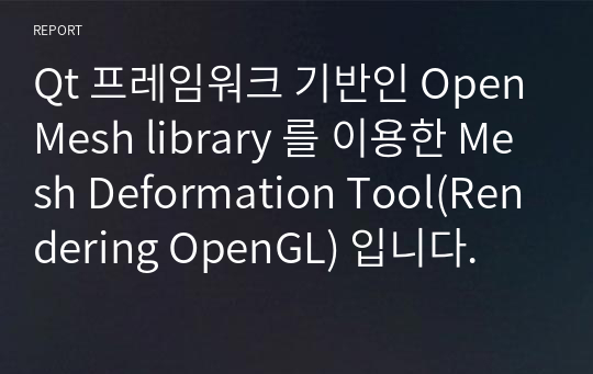 Qt 프레임워크 기반인 OpenMesh library 를 이용한 Mesh Deformation Tool(Rendering OpenGL) 입니다. 레포트