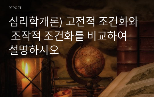 심리학개론 고전적 조건화와 조작적 조건화를 비교하여 설명하시오 레포트