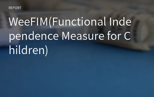 WeeFIM(Functional Independence Measure for Children) 레포트