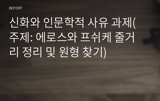신화와 인문학적 사유 과제주제 에로스와 프쉬케 줄거리 정리 및 원형 찾기 레포트