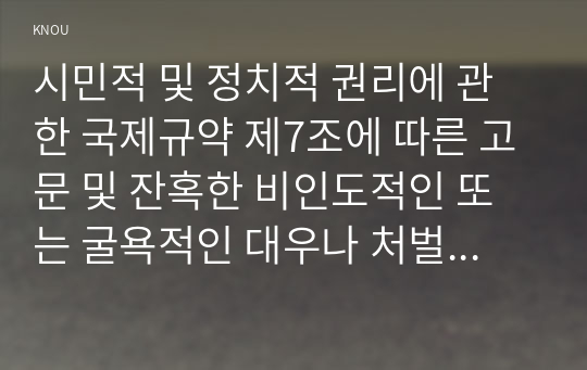 시민적 및 정치적 권리에 관한 국제규약 제7조에 따른 고문 및 잔혹한 비인도적인 또는 굴욕적인 대우나 처벌로부터 자유로울 개인의