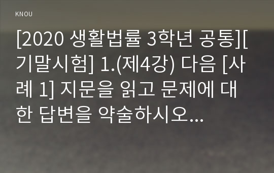 2020 생활법률 3학년 공통 기말시험 1제4강 다음 사례 1 지문을 읽고 문제에 대한 답변을 약술하시오 2