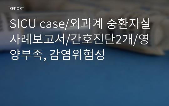Sicu Case외과계 중환자실 사례보고서간호진단2개영양부족 감염위험성 레포트