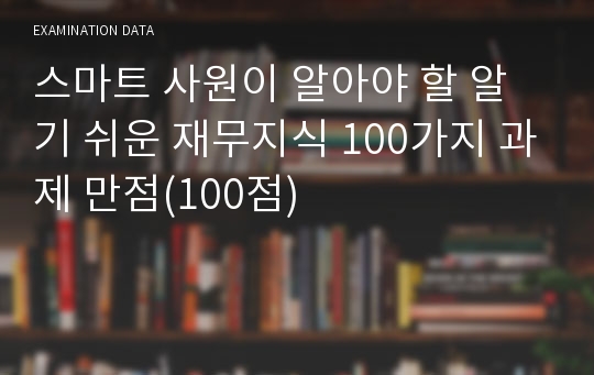 스마트 사원이 알아야 할 알기 쉬운 재무지식 100가지 과제 만점100점 시험자료