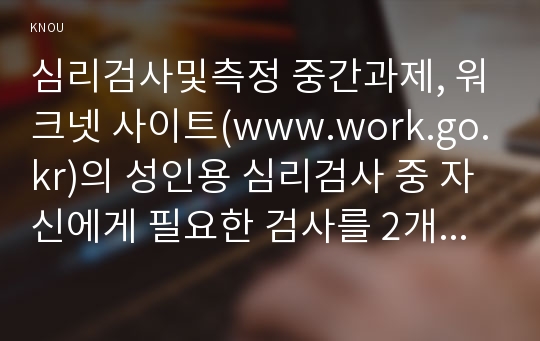 심리검사및측정 중간과제 워크넷 사이트workgokr의 성인용 심리검사 중 자신에게 필요한 검사를 2개 선택하여