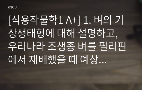 식용작물학1 A 1 벼의 기상생태형에 대해 설명하고 우리나라 조생종 벼를 필리핀에서 재배했을 때 예상되는 생육특성에