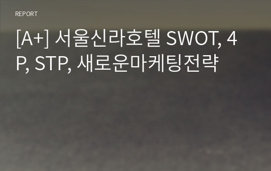 [A+] 서울신라호텔 SWOT, 4P, STP, 새로운마케팅전략 레포트