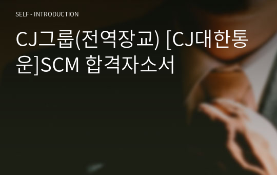 CJ그룹(전역장교) [CJ대한통운]SCM 합격자소서 자기소개서
