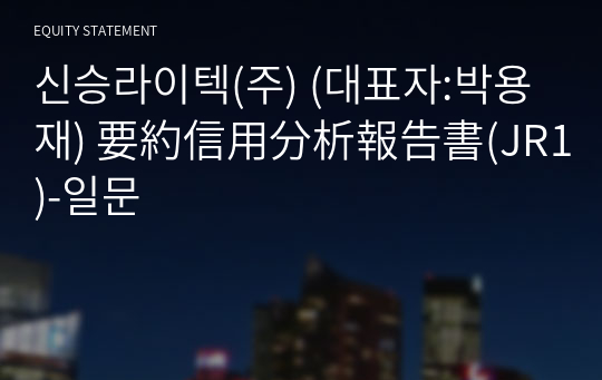 신승라이텍주 대표자박용재 要約信用分析報告書jr1 일문 기업보고서