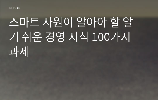 스마트 사원이 알아야 할 알기 쉬운 경영 지식 100가지 과제 레포트