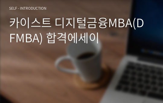 카이스트 디지털금융MBA(DFMBA) 합격에세이 자기소개서