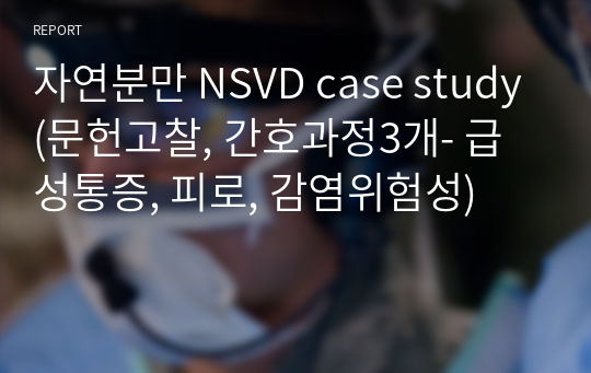 자연분만 NSVD case study(문헌고찰, 간호과정3개- 급성통증, 피로, 감염위험성) 레포트