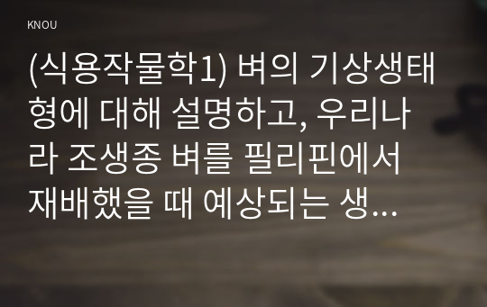 식용작물학1 벼의 기상생태형에 대해 설명하고 우리나라 조생종 벼를 필리핀에서 재배했을 때 예상되는 생육특성 방송통신대