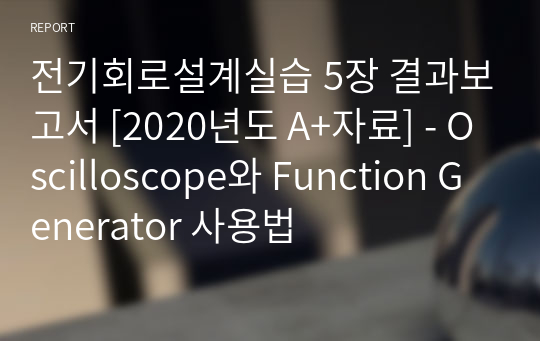5 Oscilloscope와 Function Generator 사용법 결과보고서 전기회로설계실습 A 자료 레포트