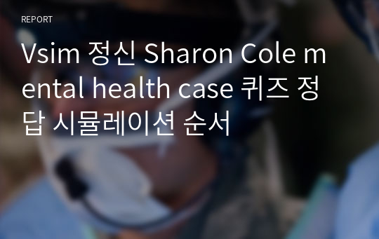 Vsim 정신 Sharon Cole Mental Health Case 퀴즈 정답 시뮬레이션 순서 레포트
